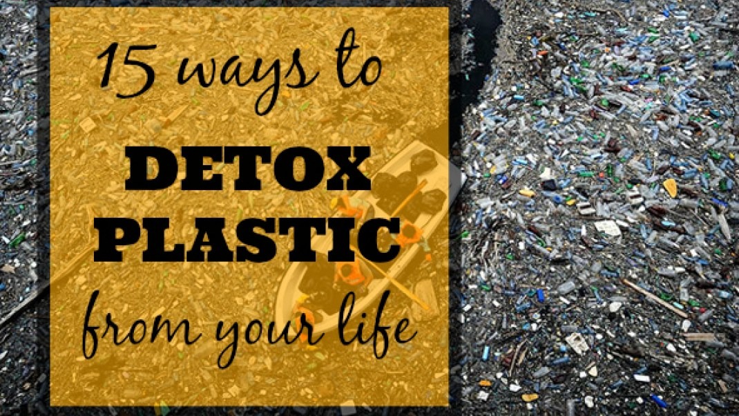15 Ways to Detox Plastic from Your Life Gaia